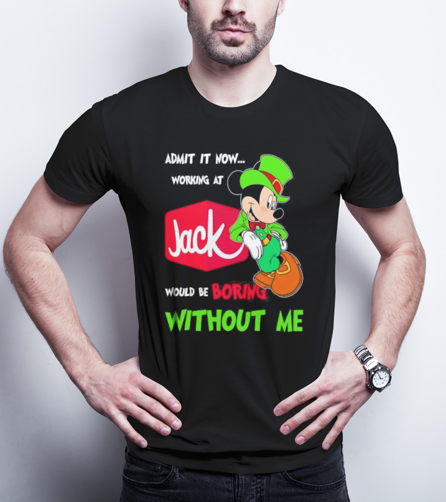 Admit It Now Working At Jack In The Box Would Be Boring Without Me Irish Mickey Mouse T-Shirt