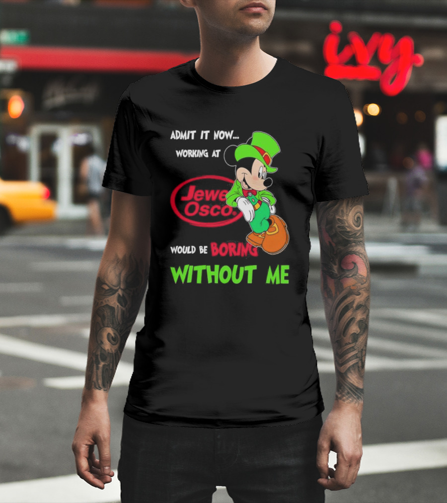 Irish Mickey Mouse Admit It Now Working At Jewel Osco Would Be Boring Without Me T-Shirt