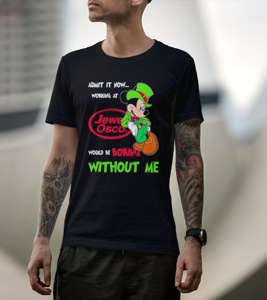 Irish Mickey Mouse Admit It Now Working At Jewel Osco Would Be Boring Without Me T-Shirt