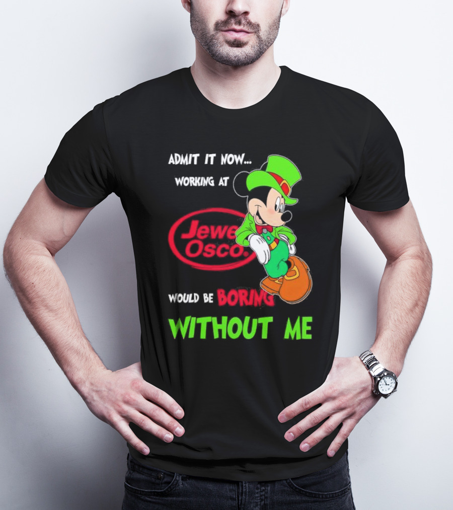 Irish Mickey Mouse Admit It Now Working At Jewel Osco Would Be Boring Without Me T-Shirt