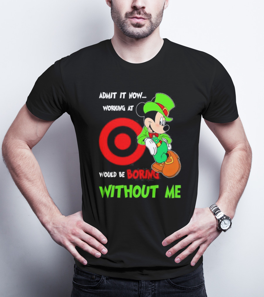 Admit It Now Irish Mickey Mouse Working At Target Would Be Boring Without Me T-Shirt