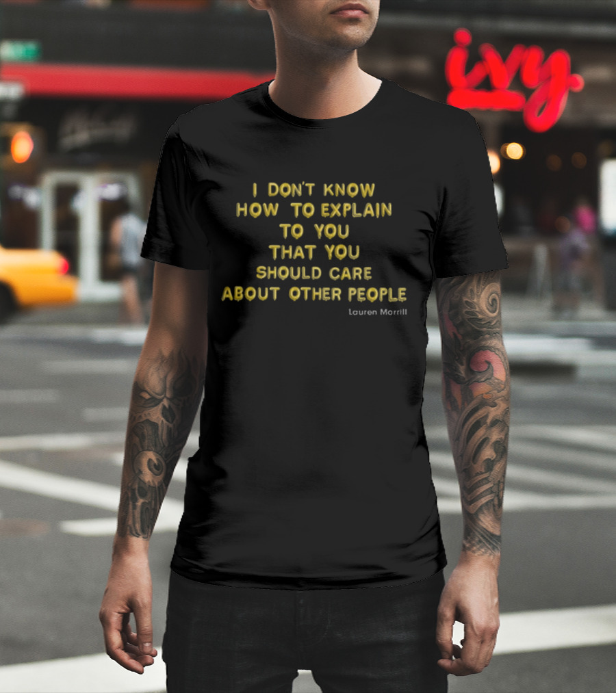 I Don’t Know How To Explain To You That You Should Care About Other People Lauren Morrill T-Shirt