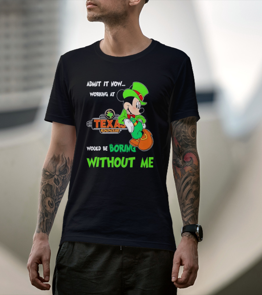 Irish Mickey Mouse Admit It Now Working At Texas Roadhouse Would Be Boring Without Me T-Shirt
