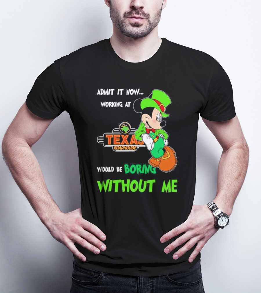 Irish Mickey Mouse Admit It Now Working At Texas Roadhouse Would Be Boring Without Me T-Shirt