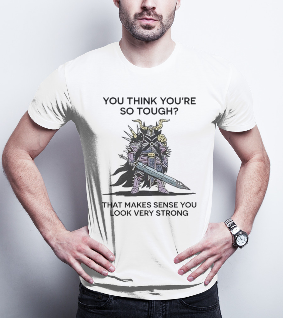You Think You’re So Tough That Makes Sense You Look Very Strong Warrior Armor T-Shirt