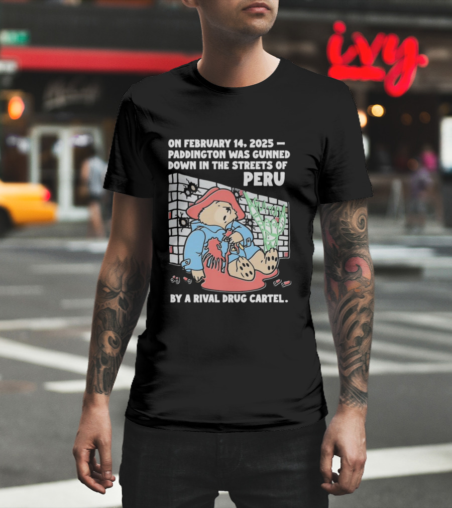 On February 14 2025 Paddington Was Gunned Down In The Streets Of Peru By A Rival Drug Cartel T-Shirt