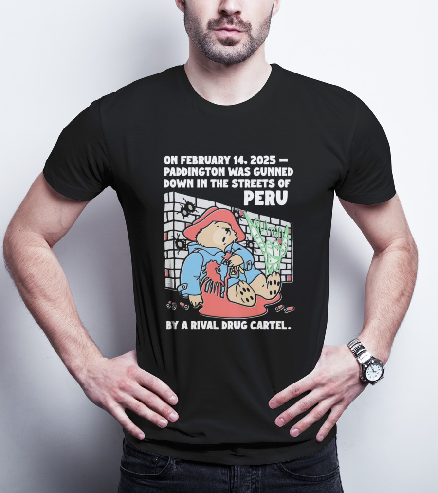 On February 14 2025 Paddington Was Gunned Down In The Streets Of Peru By A Rival Drug Cartel T-Shirt