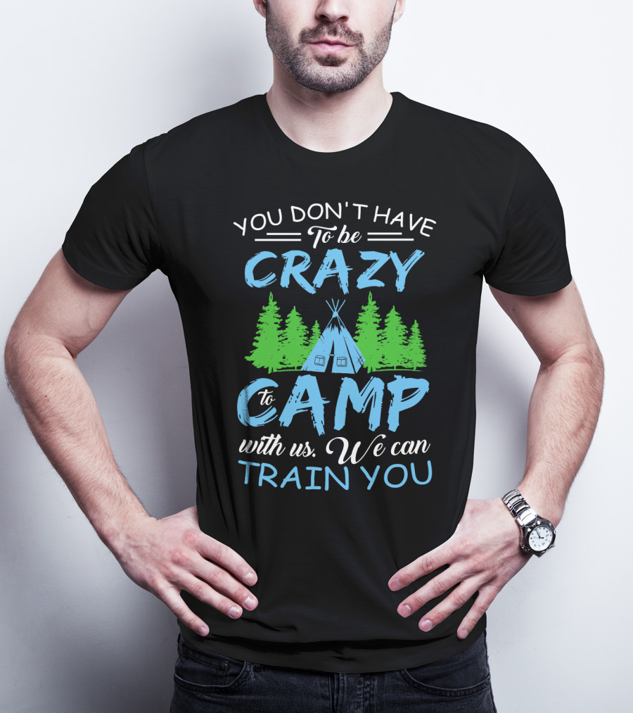 You Don't Have To Be Crazy To Camp With Us We Can Train You T-Shirt
