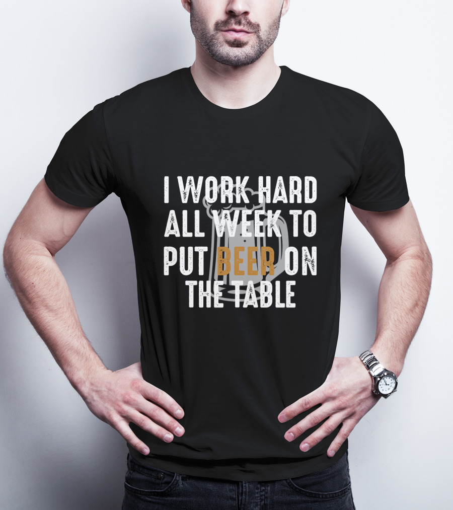 I Work Hard All Week To Put Beer On The Table Beer Mug T-Shirt