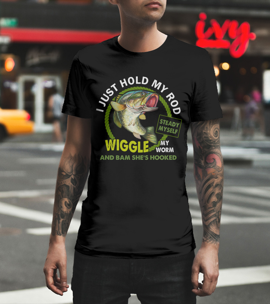 I Just Hold My Rod Wiggle My Worm And Bam She's Hooked Steady Myself T-Shirt