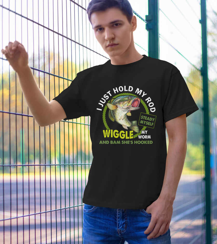 I Just Hold My Rod Wiggle My Worm And Bam She's Hooked Steady Myself T-Shirt