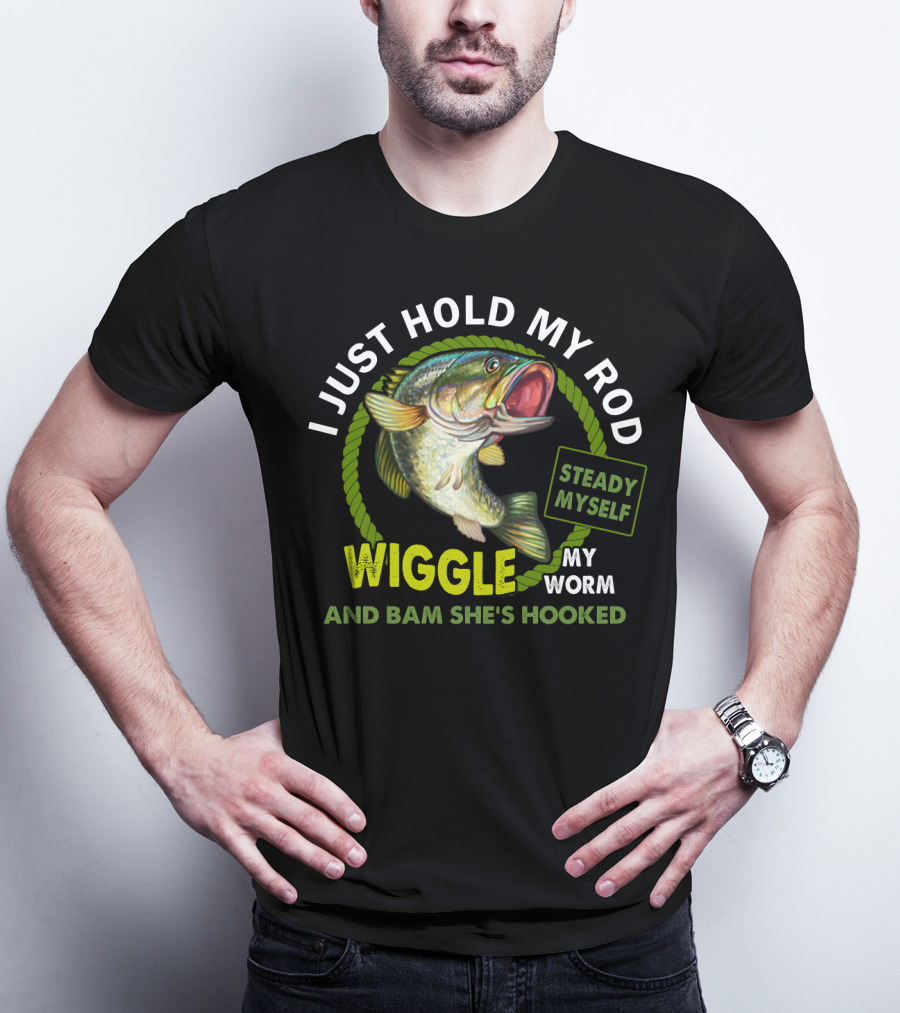 I Just Hold My Rod Wiggle My Worm And Bam She's Hooked Steady Myself T-Shirt