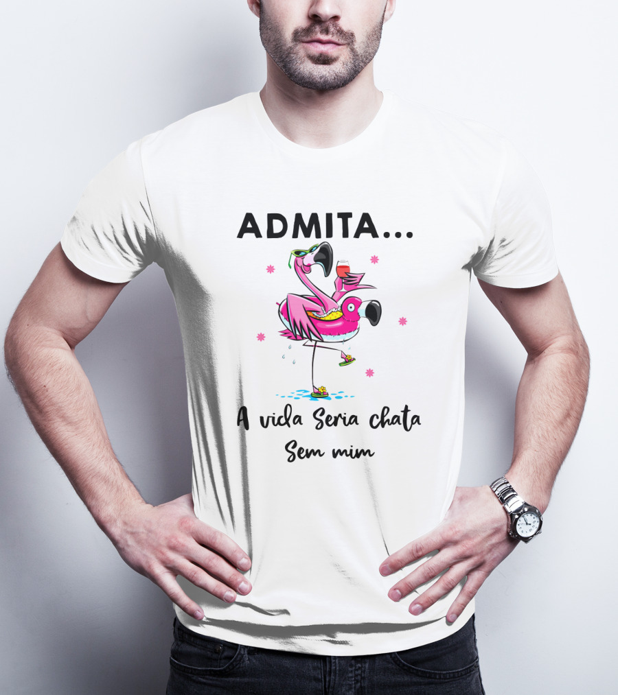 ADMITA A Vida Seria Chata Sem Mim Flamingo Com Copo T-Shirt