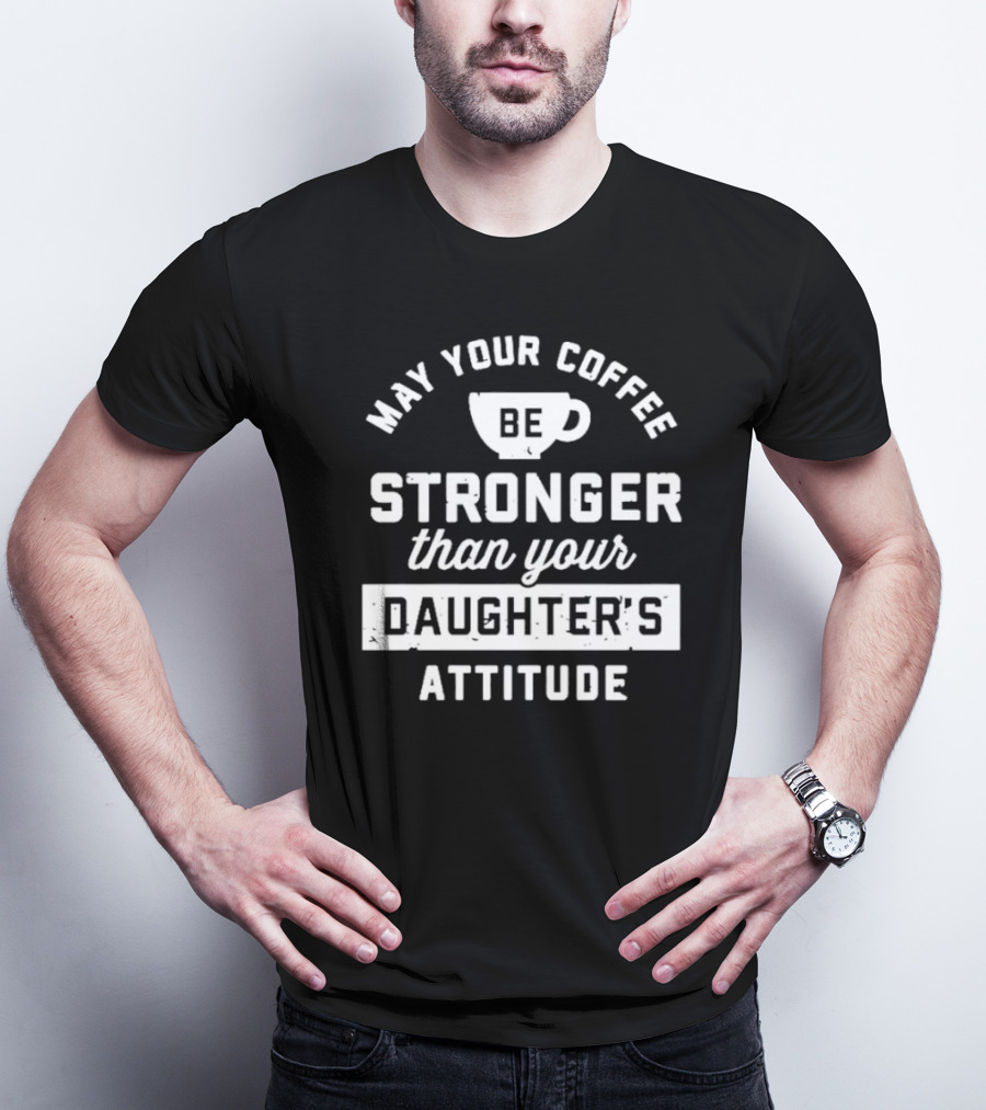 Mom May Your Coffee Be Stronger Than Your Daughter's Attitude T-Shirt