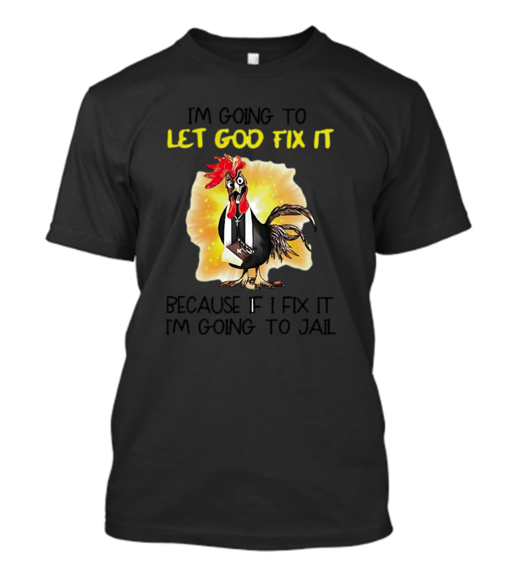 I'm Going To Let God Fix It Because If I Fix It I'm Going To Jail Chicken T-Shirt