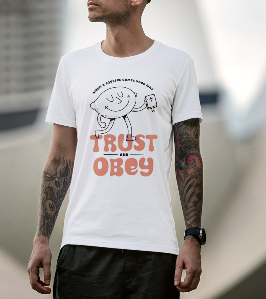 When A Squeeze Comes Your Way Trust And Obey Lemon Character T-Shirt