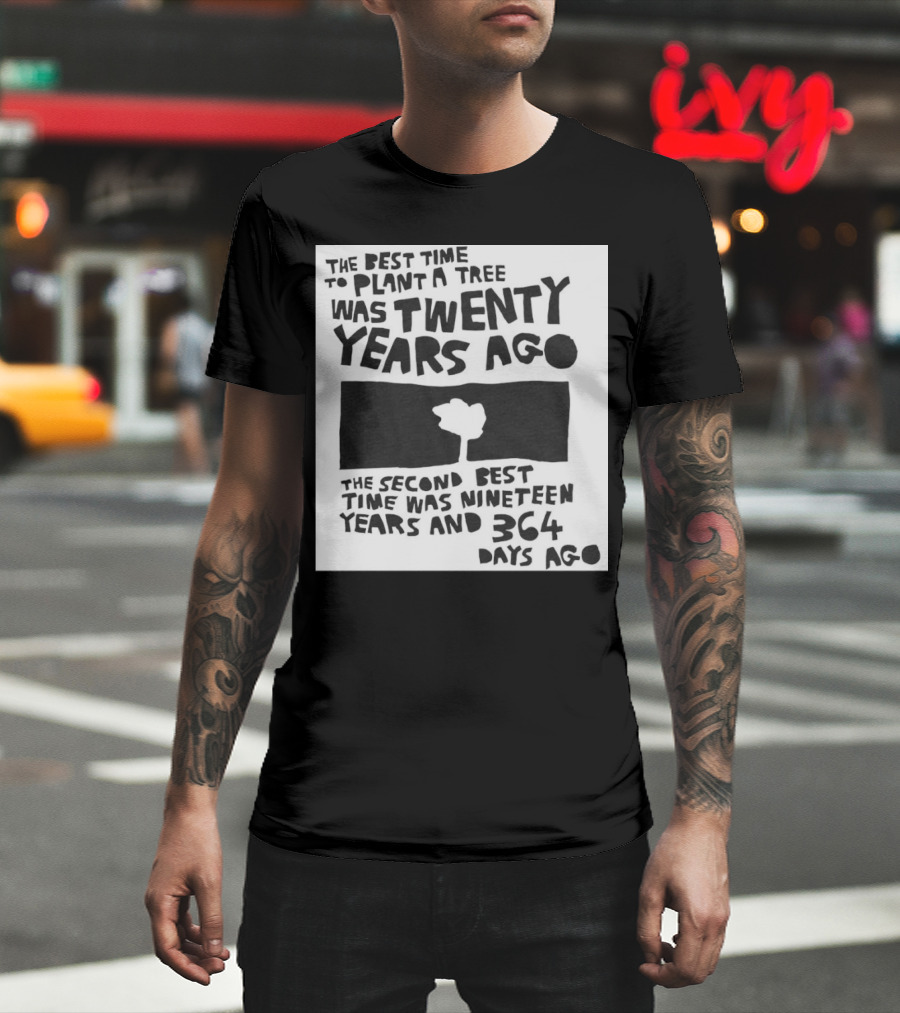 The Best Time To Plant A Tree Was Twenty Years Ago The Second Best Time Was Nineteen Years And 364 Days Ago T-Shirt