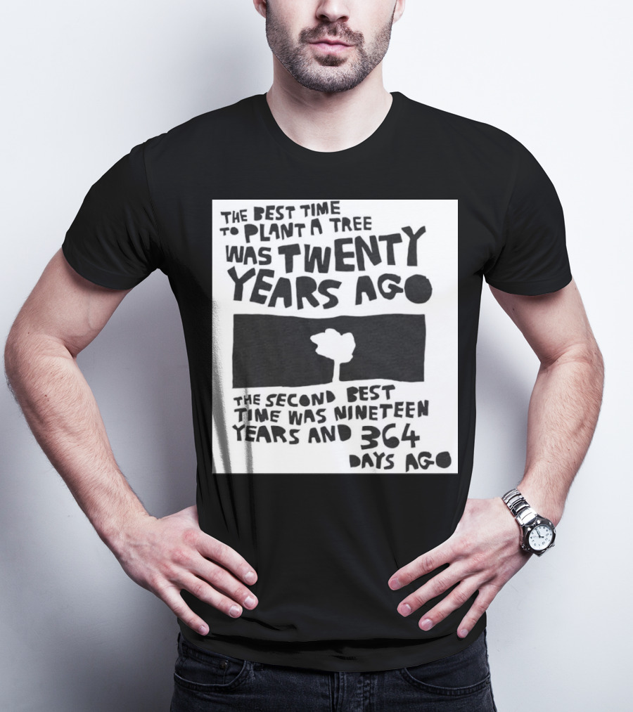 The Best Time To Plant A Tree Was Twenty Years Ago The Second Best Time Was Nineteen Years And 364 Days Ago T-Shirt