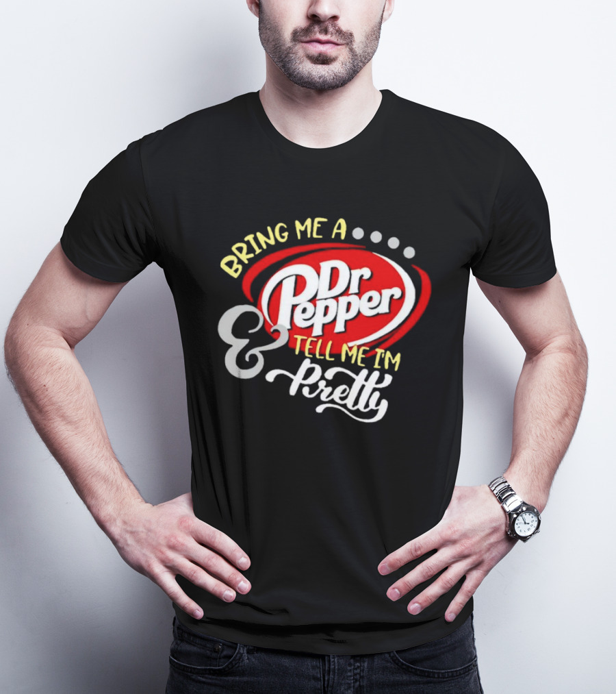 Bring Me A Dr Pepper Tell Me I'm Pretty Dr Pepper T-Shirt