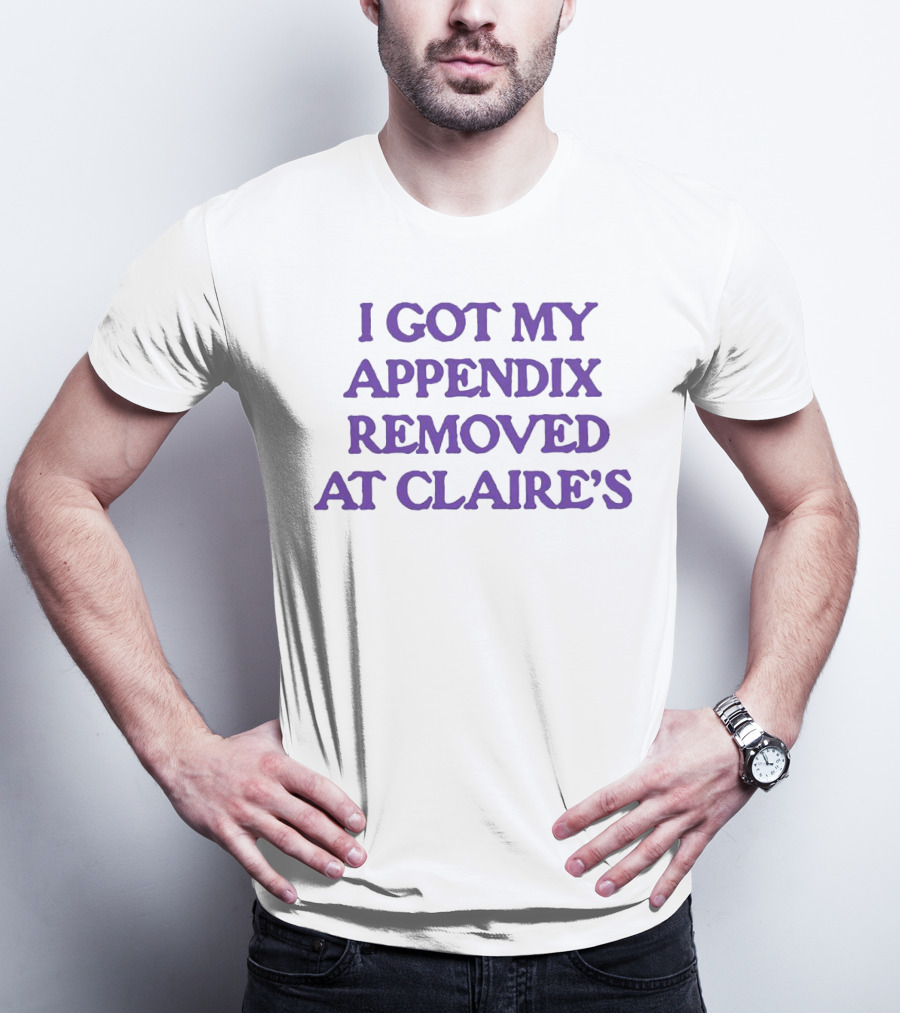 I Got My Appendix Removed At Claire's T-Shirt