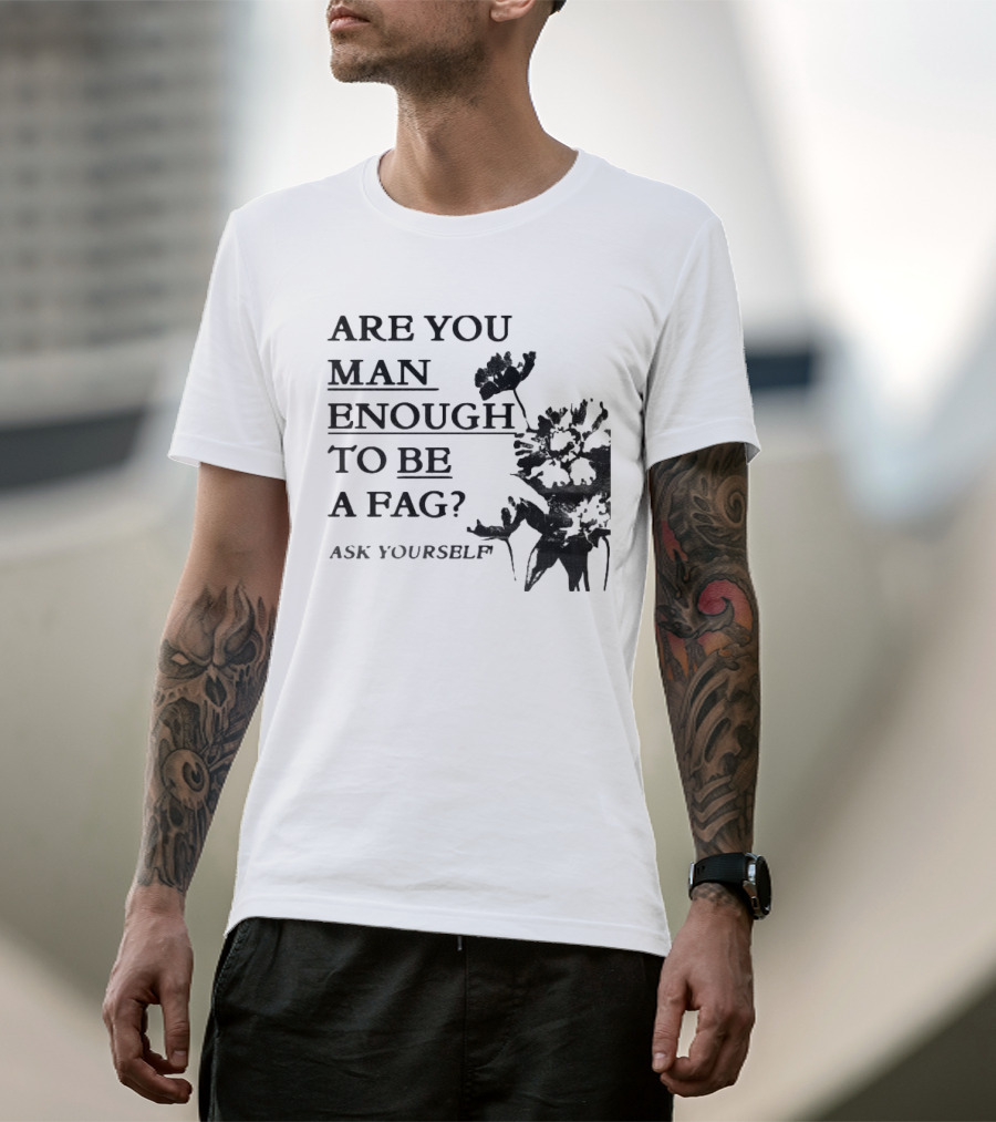 Are You Man Enough To Be A Fag Ask Yourself Bold Text With Floral T-Shirt