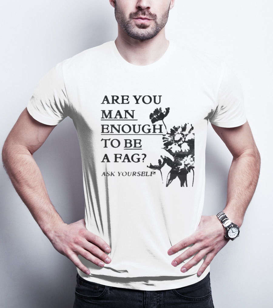 Are You Man Enough To Be A Fag Ask Yourself Bold Text With Floral T-Shirt