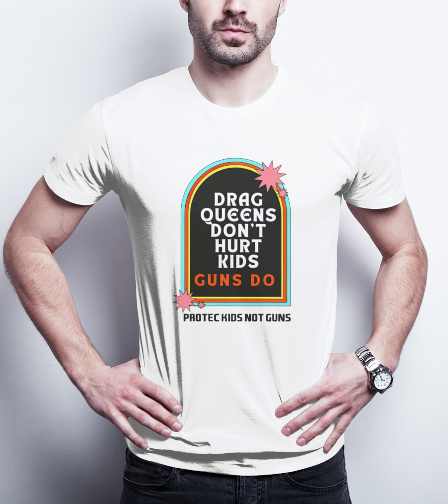 Drag Queens Don’t Hurt Kids Guns Do Protec Kids Not Guns T-Shirt