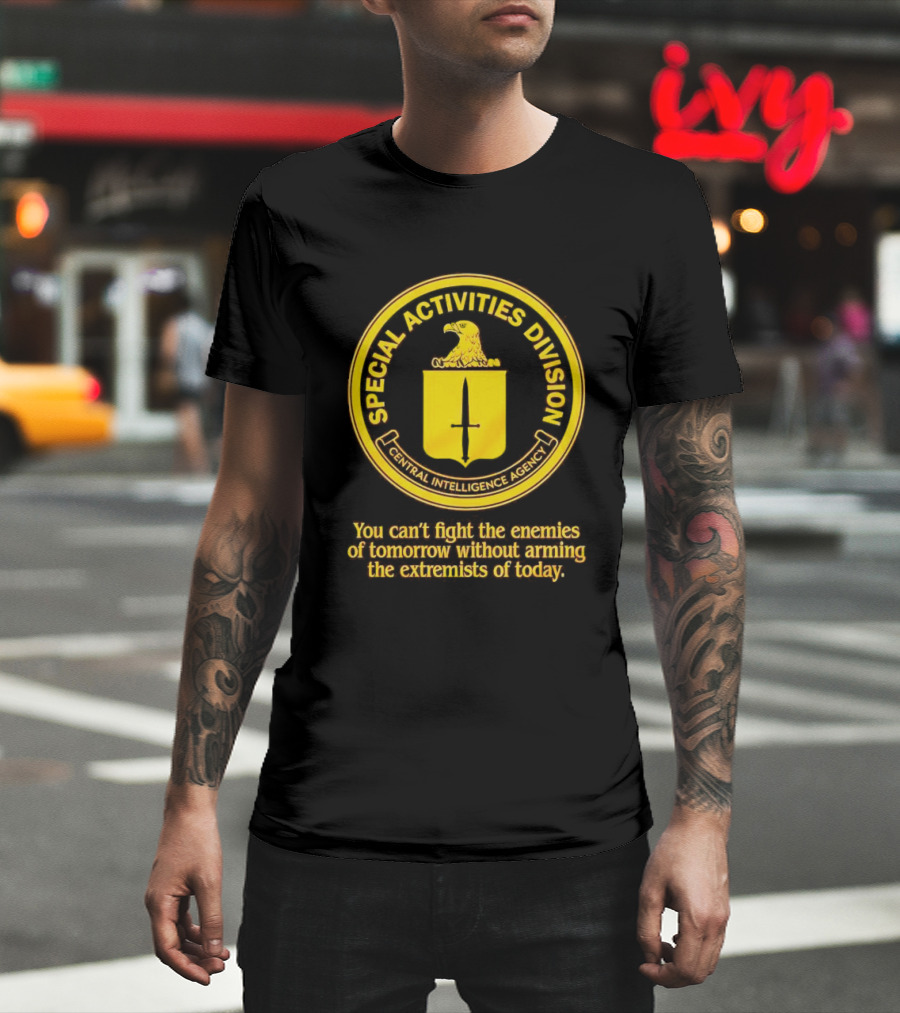 Special Activities Division Central Intelligence Agency Enemies Of Tomorrow Arming Extremists Today T-Shirt