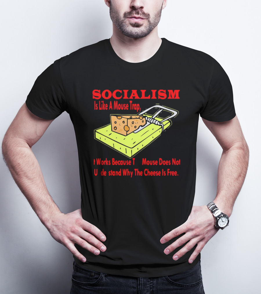 SOCIALISM Is Like A Mouse Trap It Works Because The Mouse Does Not Understand Why The Cheese Is Free T-Shirt