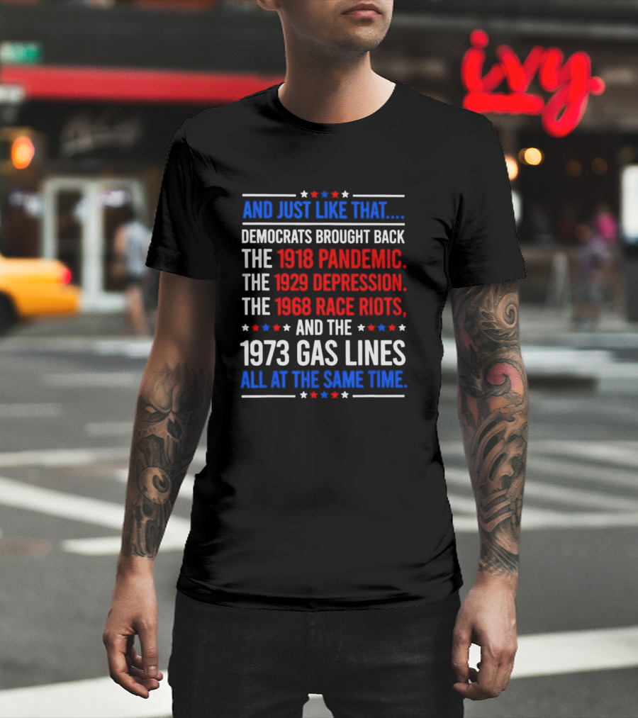 And Just Like That Democrats Brought Back The 1918 Pandemic 1929 Depression 1968 Race Riots 1973 Gas Lines All At The Same Time T-Shirt