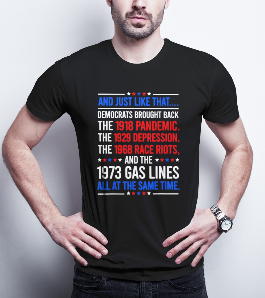 And Just Like That Democrats Brought Back The 1918 Pandemic 1929 Depression 1968 Race Riots 1973 Gas Lines All At The Same Time T-Shirt