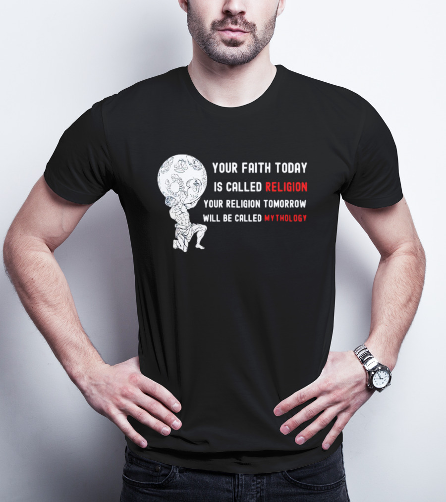 Your Faith Today Is Called Religion Your Religion Tomorrow Will Be Called Mythology T-Shirt