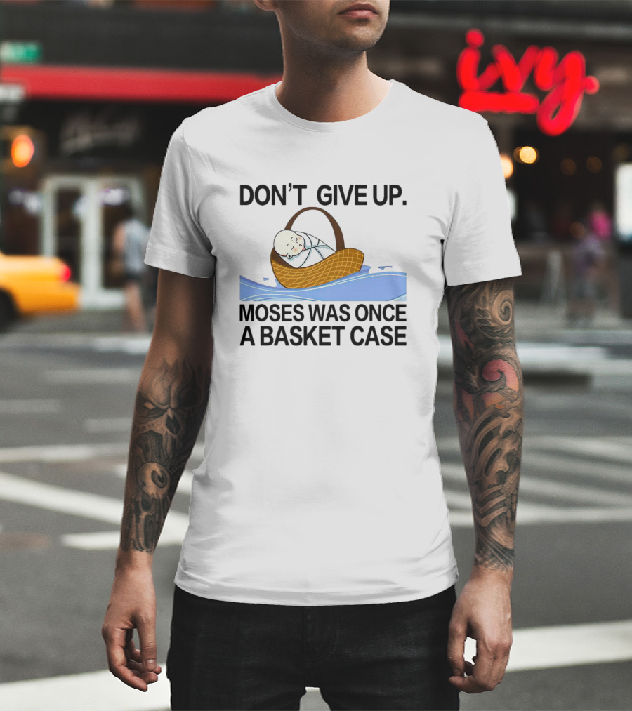 DON'T GIVE UP MOSES WAS ONCE A BASKET CASE T-Shirt