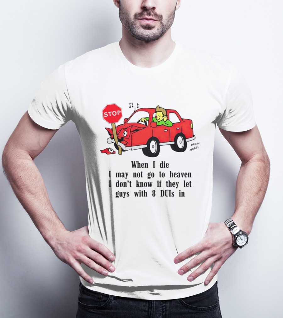 When I Die I May Not Go To Heaven Stop Sign Crash Beep DUI Confession T-Shirt