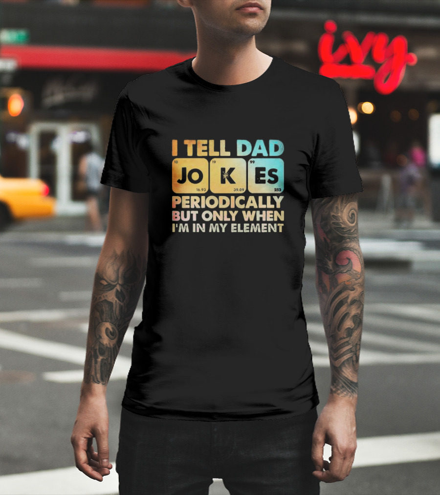 I Tell Dad Jokes Periodically But Only When I'm In My Element T-Shirt