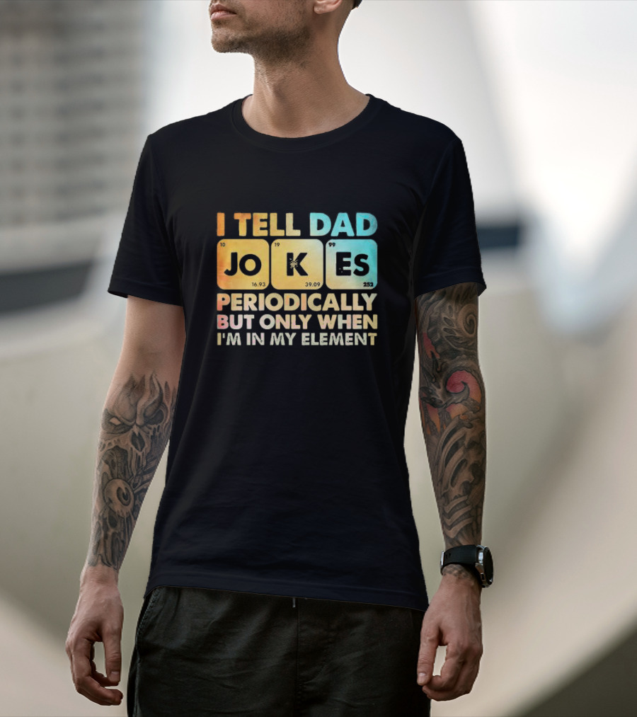 I Tell Dad Jokes Periodically But Only When I'm In My Element T-Shirt