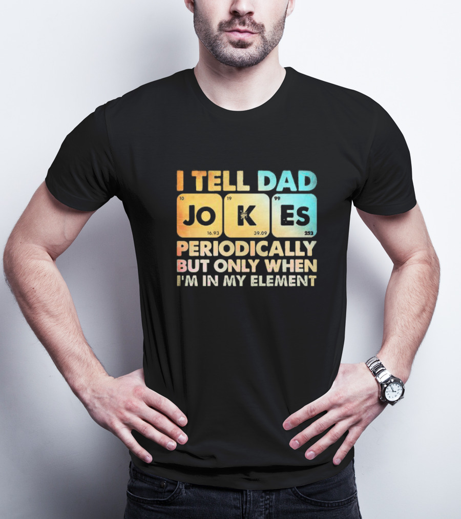 I Tell Dad Jokes Periodically But Only When I'm In My Element T-Shirt