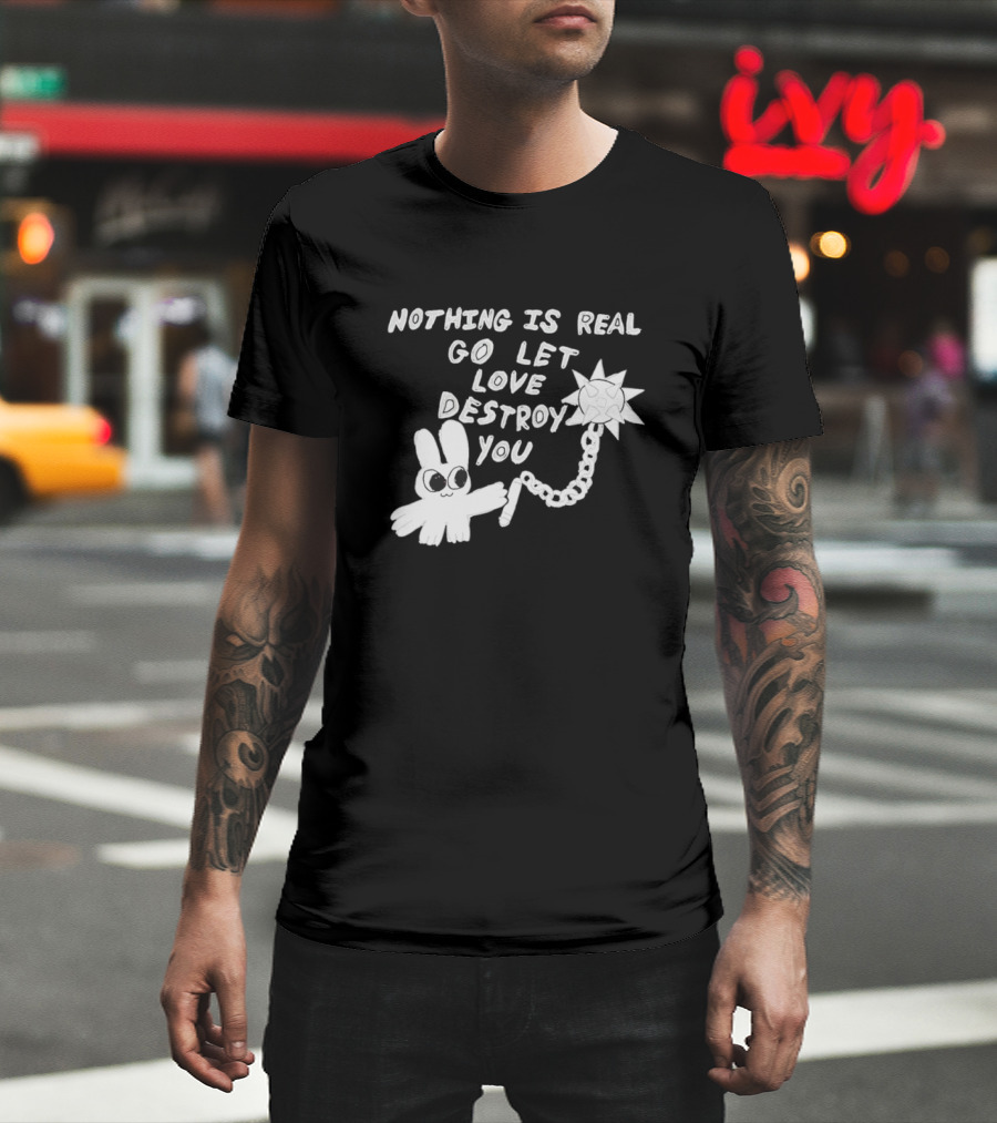 Nothing Is Real Go Let Love Destroy You Bunny With Flail T-Shirt