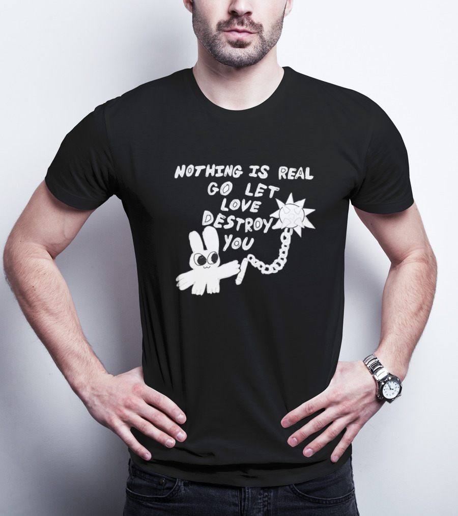 Nothing Is Real Go Let Love Destroy You Bunny With Flail T-Shirt