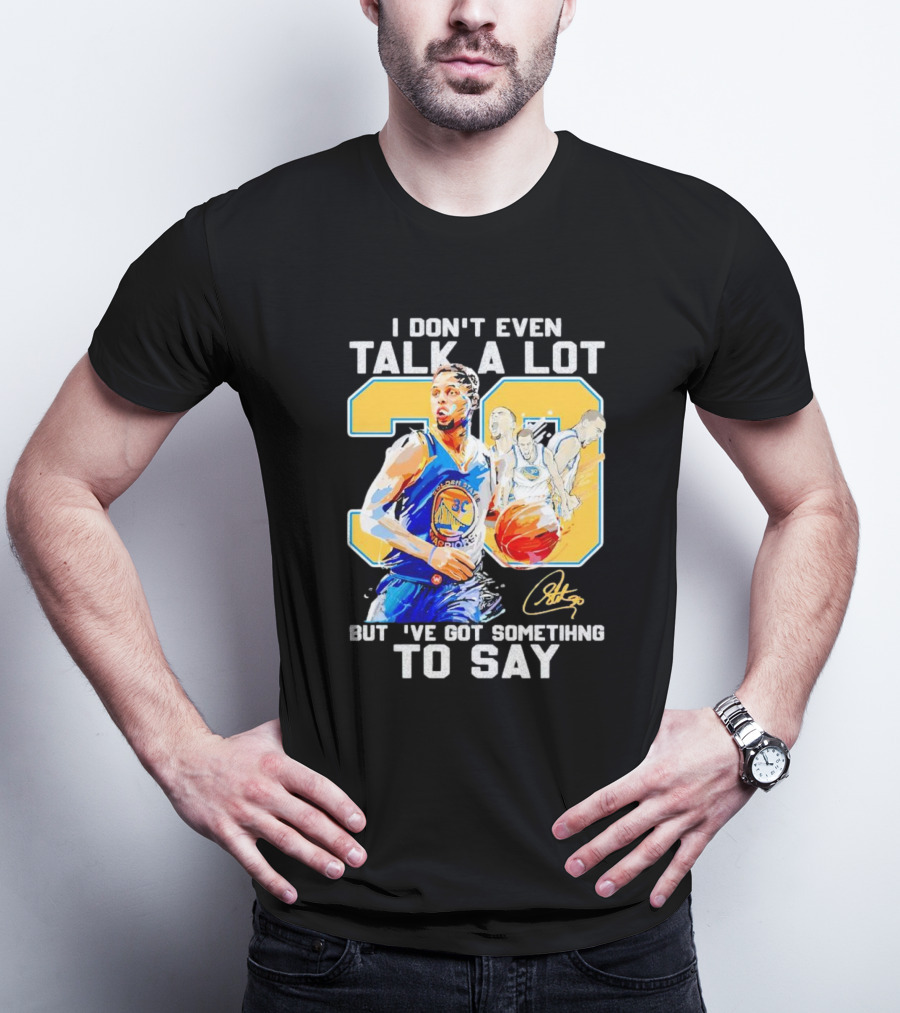 I Don’t Even Talk A Lot But I’ve Got Something To Say 30 Signature Stephen Curry T-Shirt