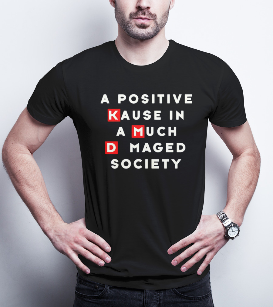 A Positive Kause In A Much Damaged Society K MD T-Shirt