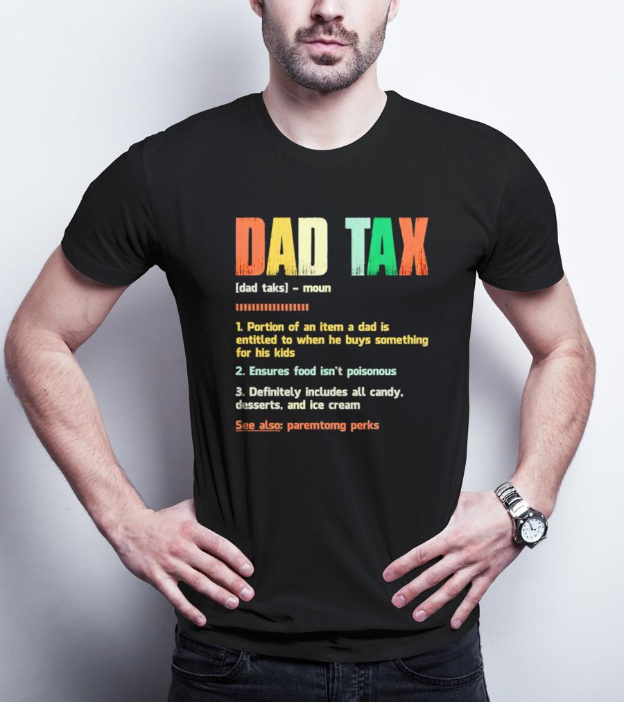 Dad Tax Definition Portion Of An Item A Dad Is Entitled To When He Buys Something For His Kids Ice Cream Candy Desserts Parenting Perks T-Shirt