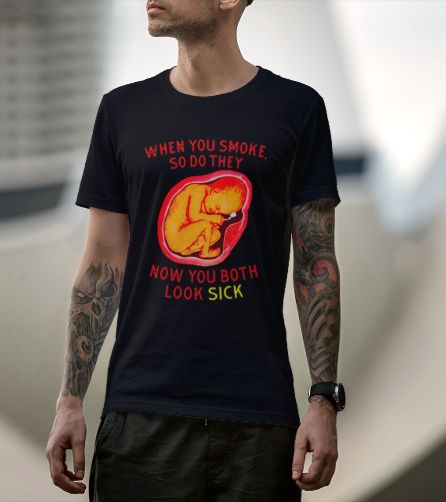 When You Smoke So Do They Now You Both Look Sick T-Shirt
