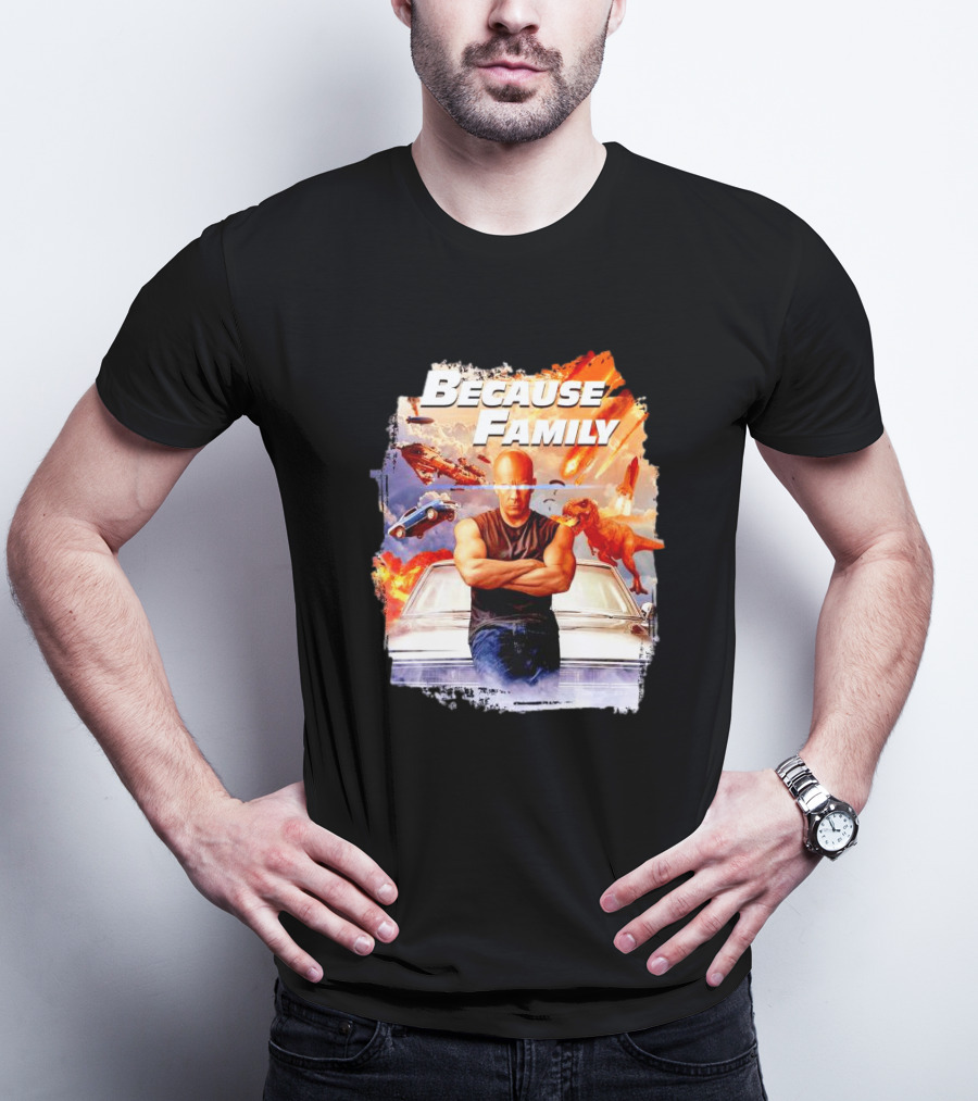 Because Family Dominic Toretto Fast Furious Car Explosion Helicopter Planes Dinosaurs T-Shirt