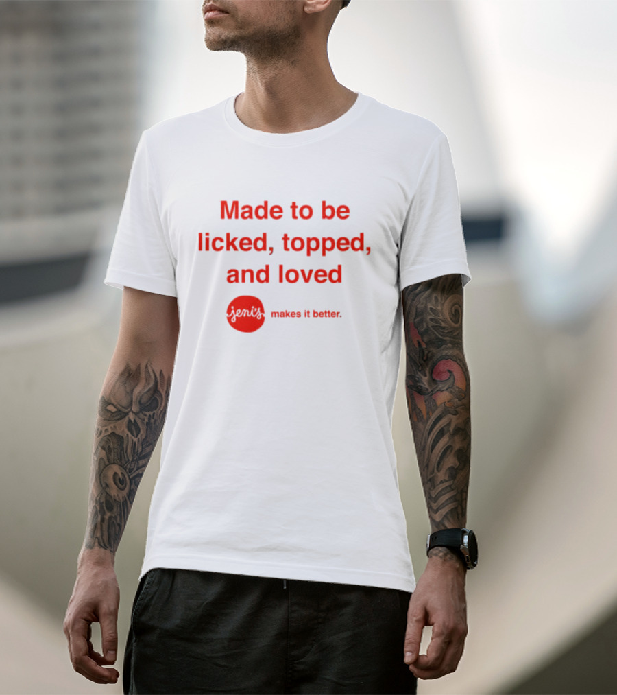 Jeni's Made To Be Licked Topped And Loved Makes It Better T-Shirt