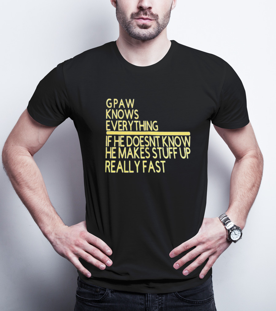 Gpaw Knows Everything If He Doesn’t Know He Makes Stuff Up Really Fast T-Shirt