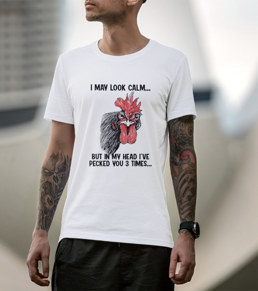 I May Look Calm Chicken Pecked You 3 Times T-Shirt