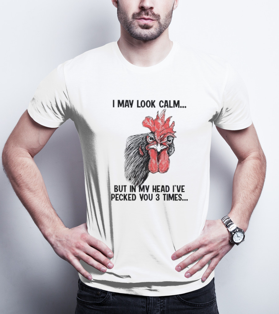I May Look Calm Chicken Pecked You 3 Times T-Shirt