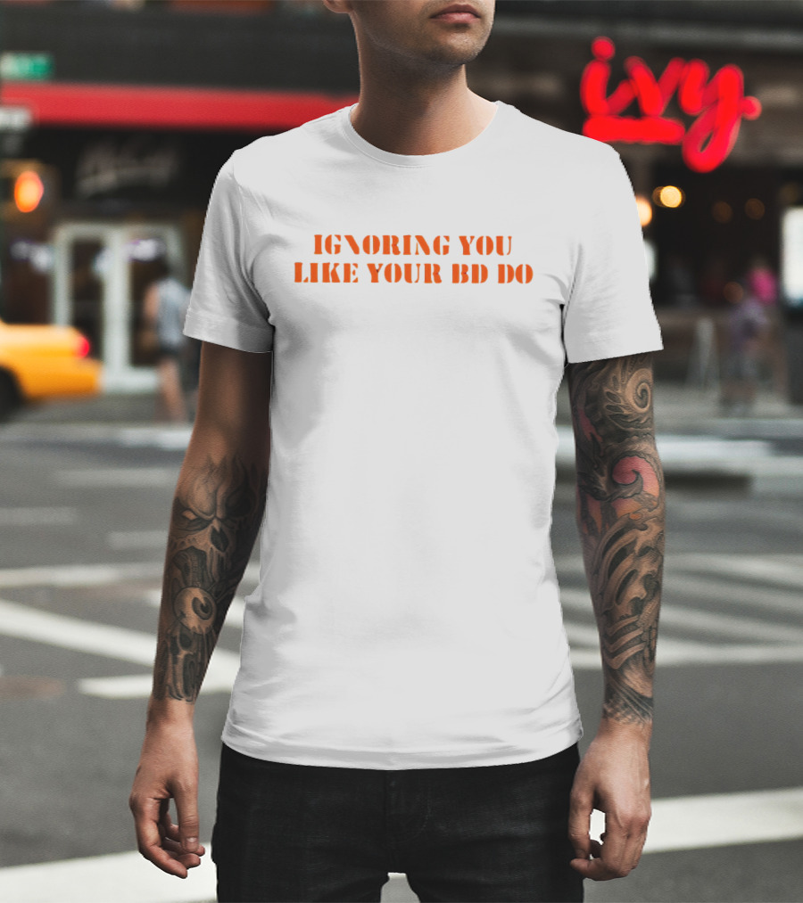 Ignoring You Like Your BD Do Stencil Orange Text T-Shirt