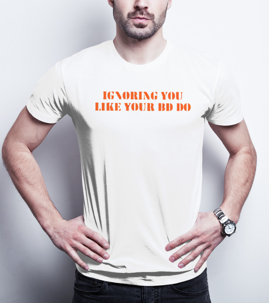 Ignoring You Like Your BD Do Stencil Orange Text T-Shirt
